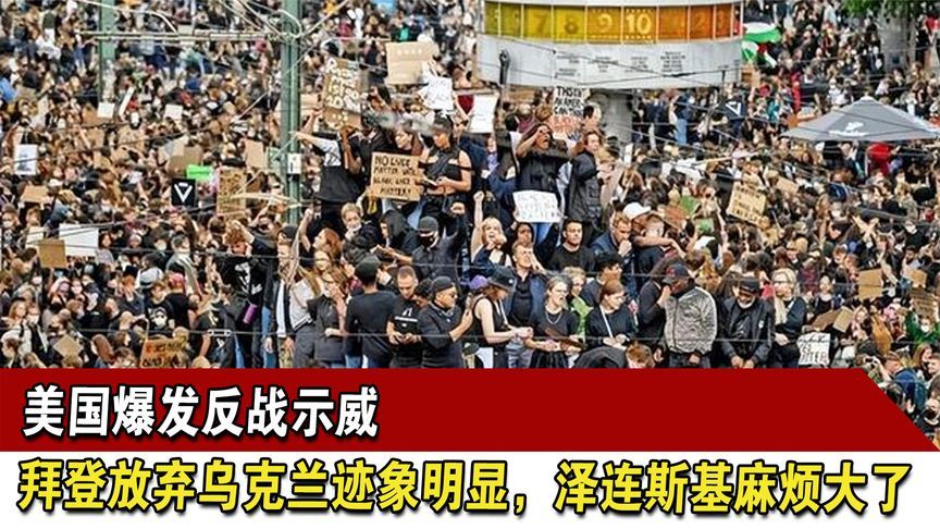 美国爆发反战示威,拜登放弃乌克兰迹象明显,泽连斯基麻烦大了