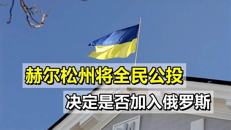 赫尔松州将全民公投,决定是否加入俄罗斯,乌克兰或成内陆国