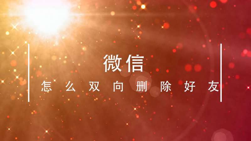 微信怎么双向删除好友?最实用的微信使用技巧!