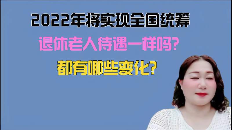 2022年社保将迎新调整!全国统筹启动,养老金发放将有哪些变化