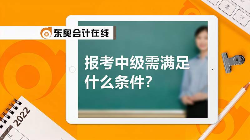 中级会计报名:报考需满足什么条件?