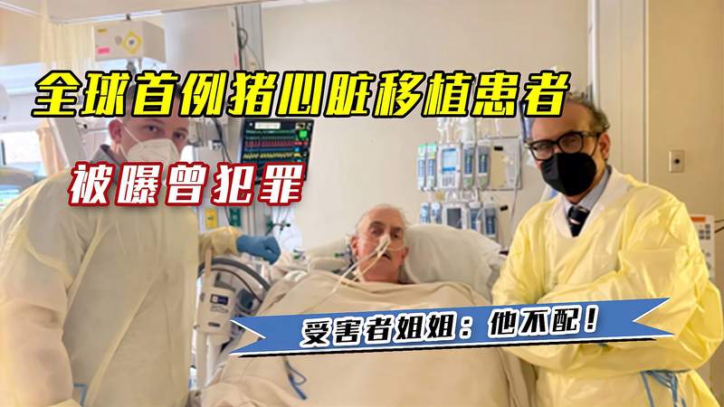 全球首例猪心脏移植患者,被曝曾犯罪,受害者姐姐:他不配!