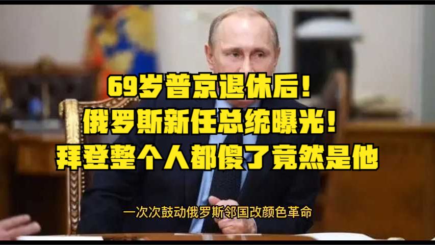69岁普京退休后!俄罗斯新任总统曝光!拜登整个人都傻了竟然是他