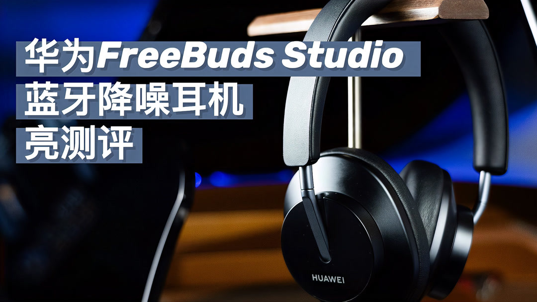 降噪新静界-华为头戴FreeBuds Studio评测