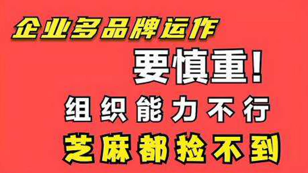 企业多品牌运作要慎重!企业组织能力不行,芝麻都捡不到