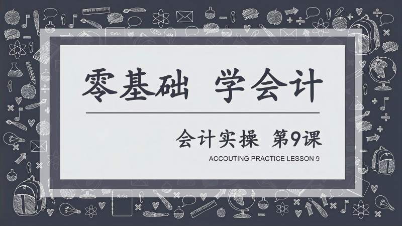 零基础 学会计:应该做什么 |会计实操 第9课
