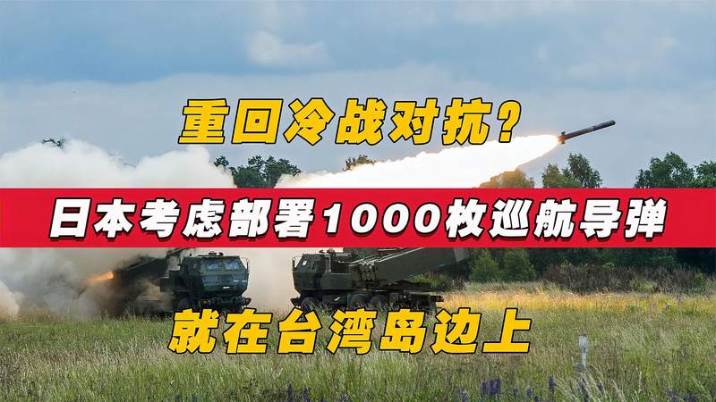 想干嘛?日本考虑部署1000枚远程巡航导弹,就在台湾岛边上