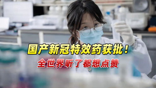 国产新冠特效药获批!中国团队传出喜讯,全世界听了都想点赞
