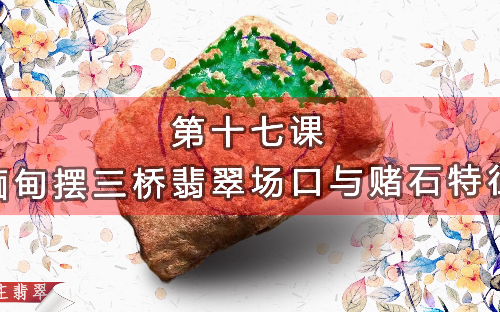第十七课-缅甸摆三桥翡翠场口与赌石特征