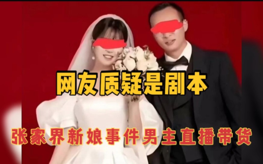张家界新娘事件最新进展:男主直播带货,网友质疑是剧本