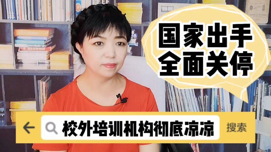 国家出手校外培训机构全面关停,理应皆大欢喜,为啥家长喜忧参半