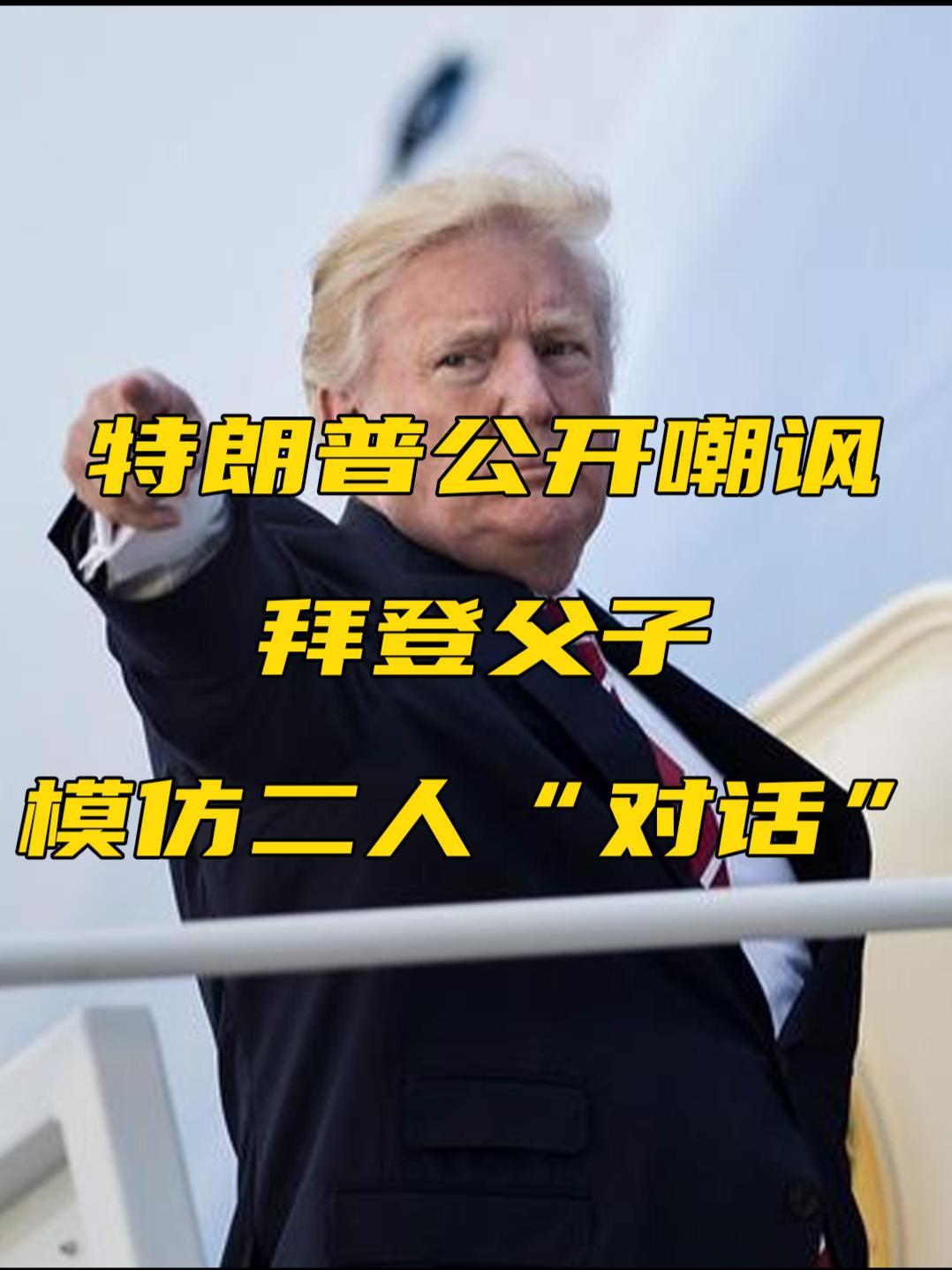 特朗普公开嘲讽拜登父子,还模仿二人“对话”