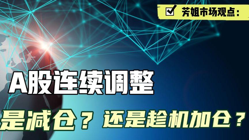 今日市场分析:A股连续大幅调整,是该减仓还是趁机加仓?