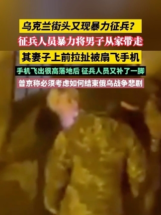 乌克兰街头又现暴力征兵?丈夫被从家带走,妻子被扇飞手机