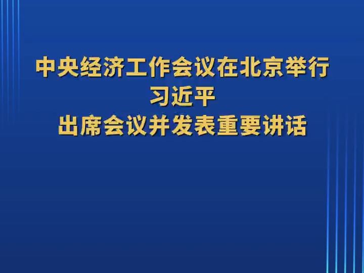 中央经济工作会议在北京举行 习近平出席会议并发表重要讲话