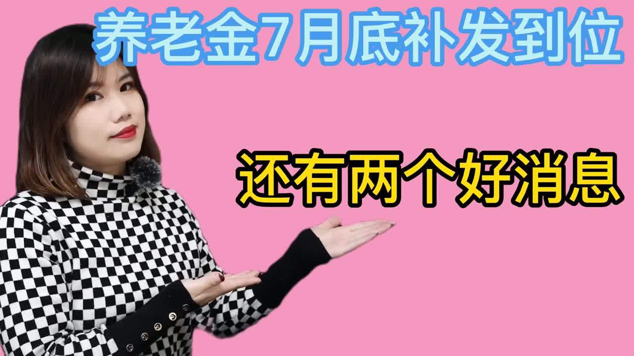 养老金7月底补发到位,另外还有两个好消息,退休人员快来看看吧