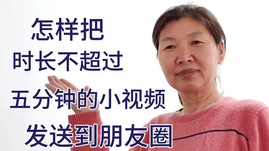 教你微信里,怎样把时长不超过5分钟的视频发送朋友圈,详细易学