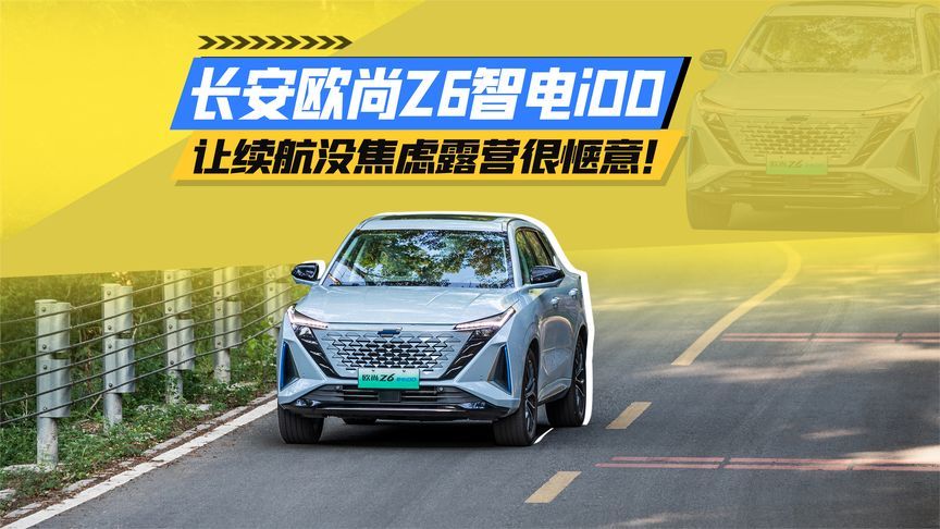 长安欧尚Z6智电iDD让续航没焦虑露营很惬意!