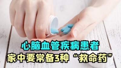心脑血管疾病患者,家中要常备3种"救命药",关键时刻用处大