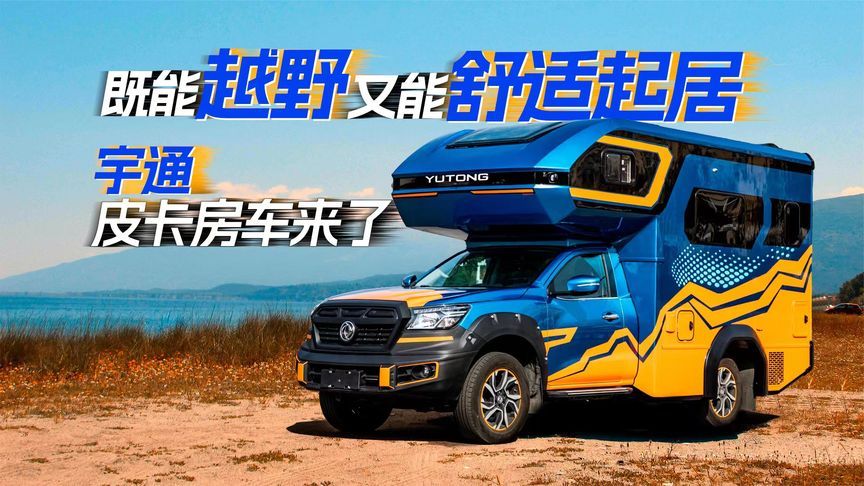 既能越野又能舒适起居,郑州日产锐骐6底盘,宇通皮卡房车来了