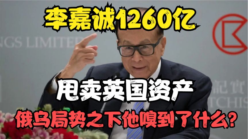 李嘉诚1260亿甩卖英国资产,俄乌局势之下他嗅到了什么?