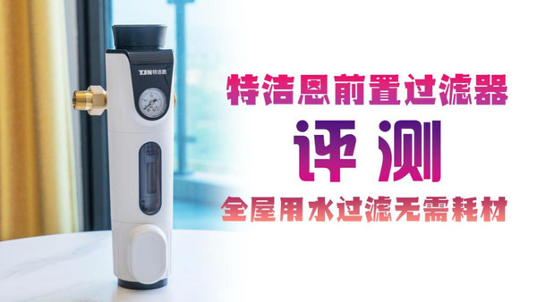 特洁恩前置过滤器评测:全屋用水过滤更健康