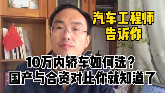10万以内轿车如何选?看看国产与合资对比,汽车工程师汇总分享