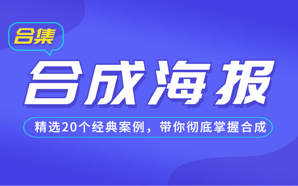 【2020最新PS合成海报合集】精选20个经典案例,零基础带你彻底掌握...