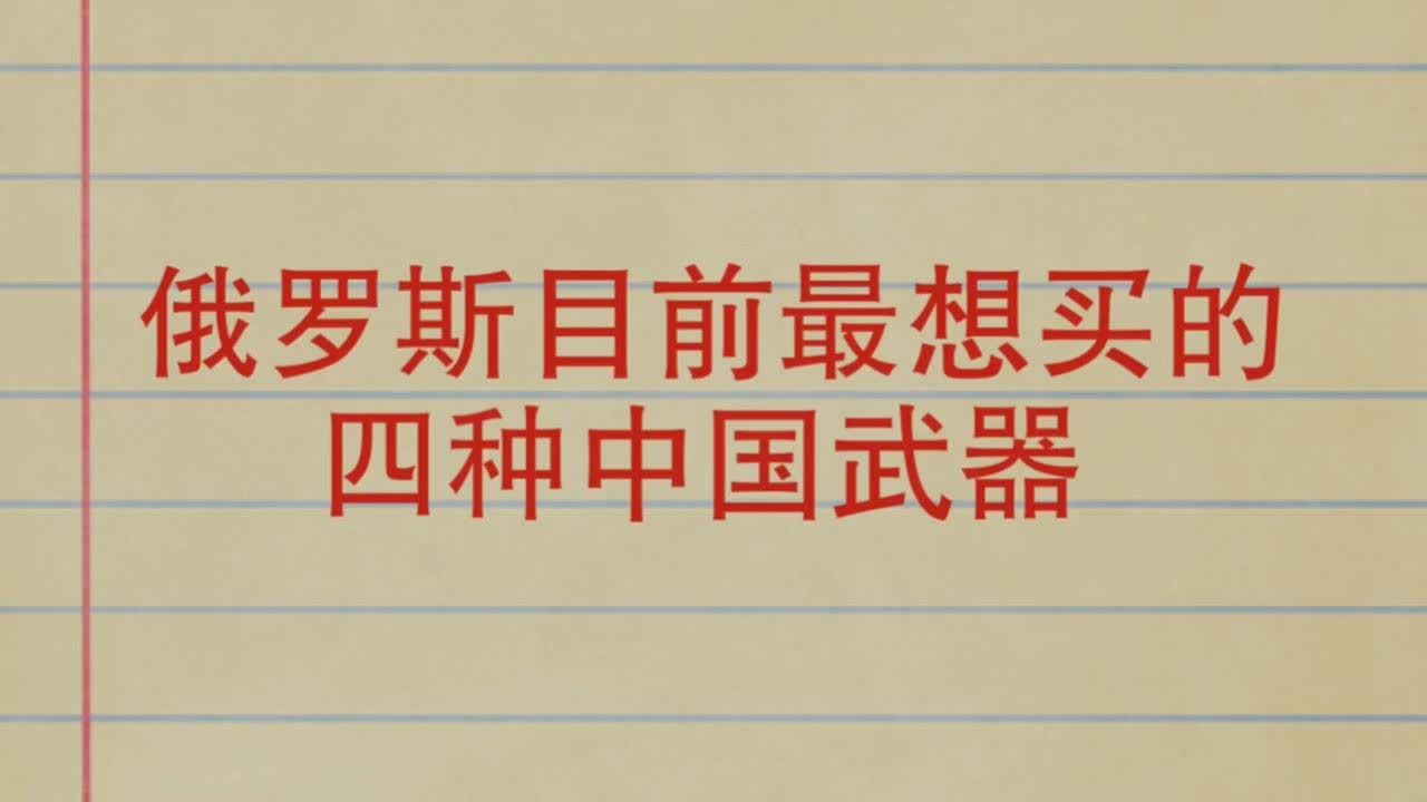 俄罗斯目前最想买的四种中国武器,你知道吗