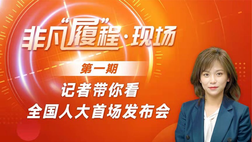 非凡“履”程·现场|记者带你看全国人大首场发布会