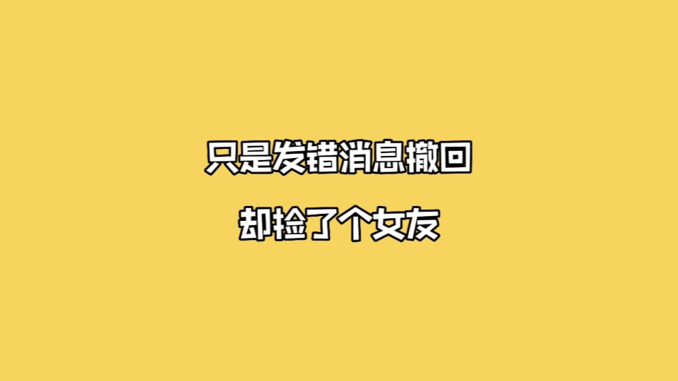 我只是发错消息撤回了。却意外捡了个女友
