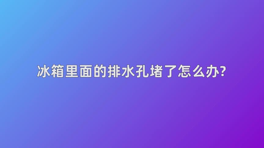 冰箱里面的排水孔堵了怎么办