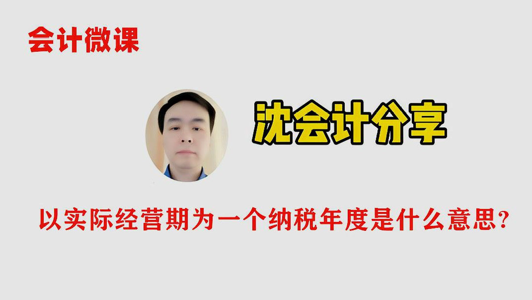 会计微课:以实际经营期为一个纳税年度是什么意思?沈会计分享