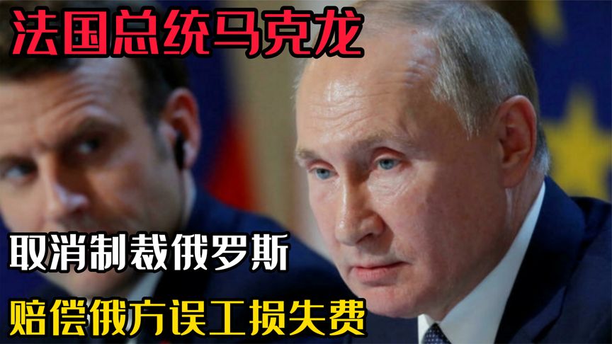 法国总统马克龙取消制裁俄罗斯,赔偿俄方误工损失费