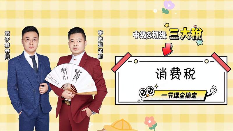 初级&中级会计必会考试内容——消费税 听李忠魁老师和武子赫唠唠