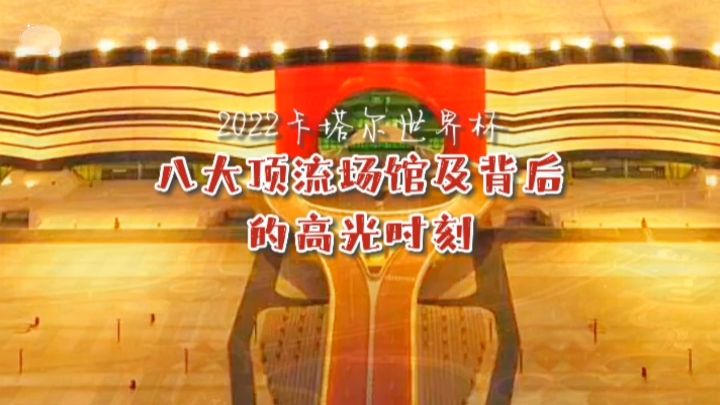 2022卡塔尔世界杯 八大顶流场馆及背后的高光时刻