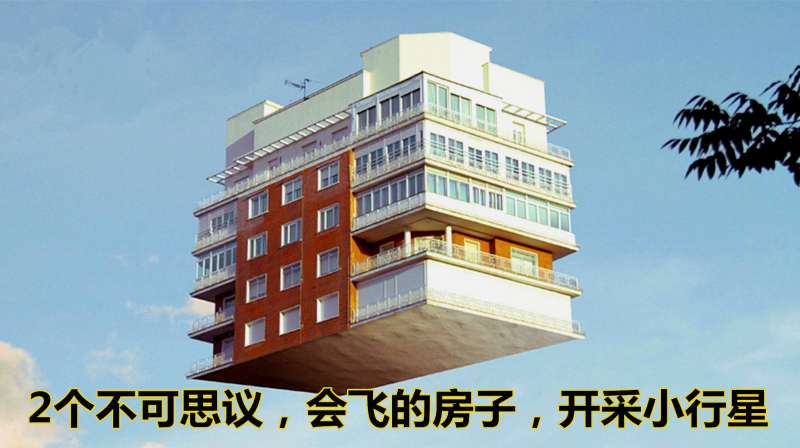 2个不可思议,人类造会飞的房子,人类要开采小行星