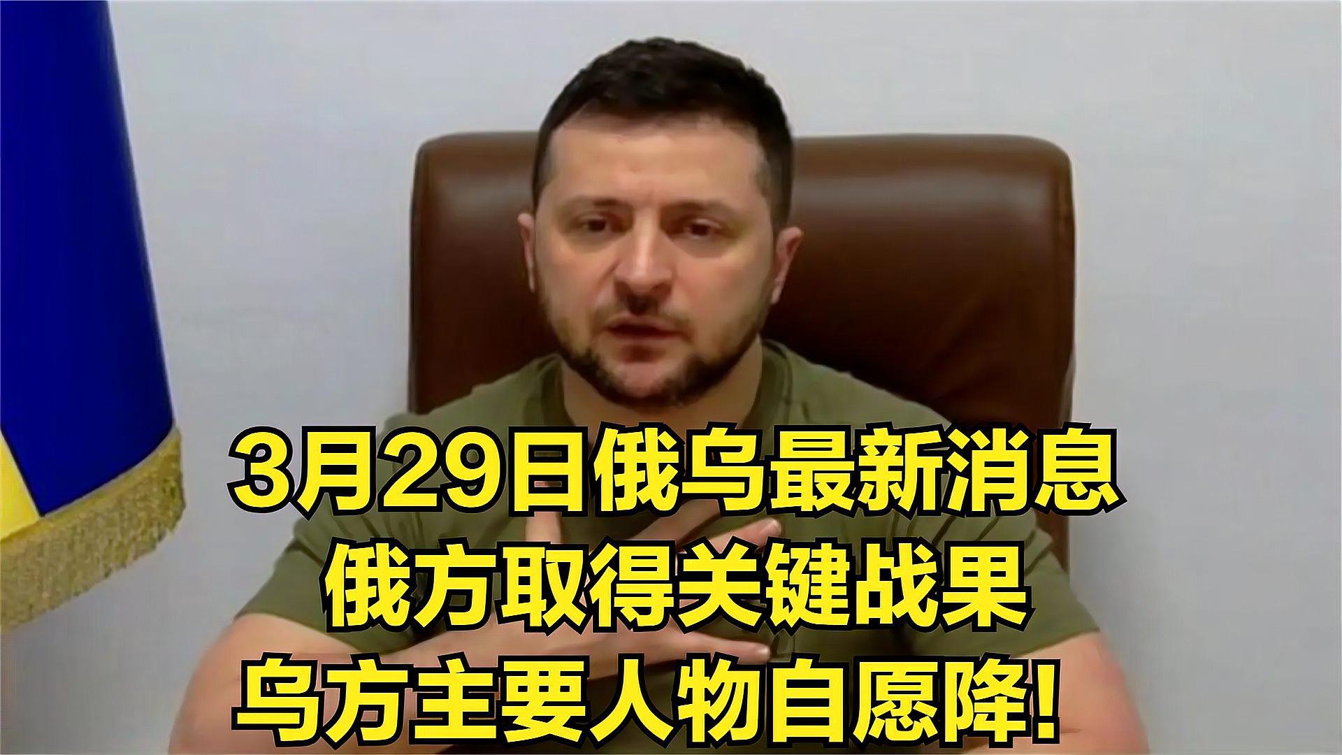 3月29日俄乌最新消息!俄方取得关键战果,乌方主要人物自愿降!