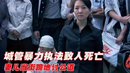 商户被4名城管暴力执法当场死亡,妻儿当街跪地讨要公道