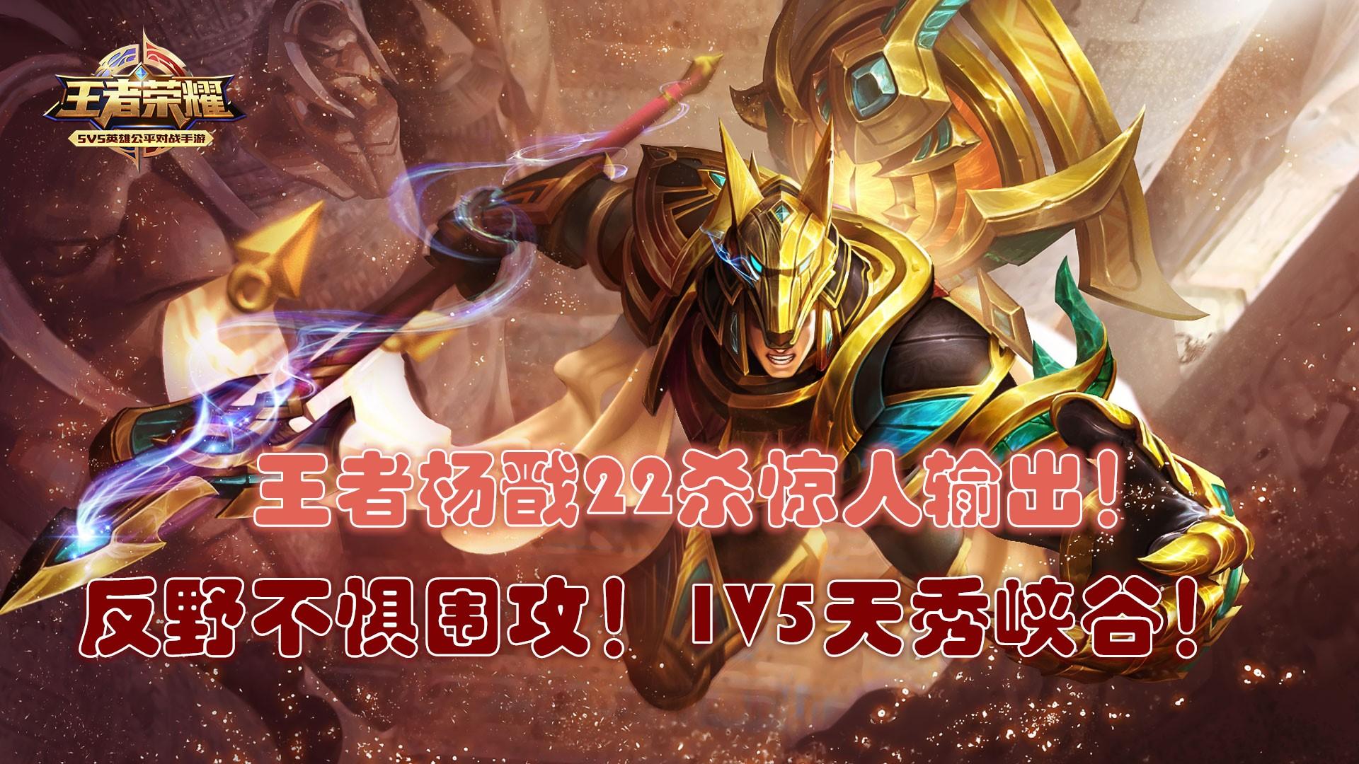 【王者荣耀】国服第一杨戬输出爆炸!22杀反野惊人!1V5天秀峡谷!