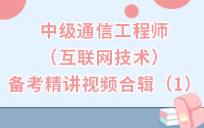 2023年中级通信工程师(互联网技术)备考精讲视频合辑(1)