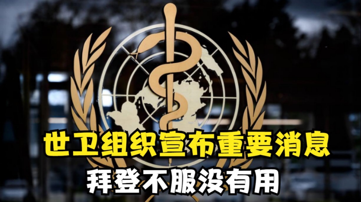世卫组织宣布重要消息,拜登不服没有用,世界目光对准东方