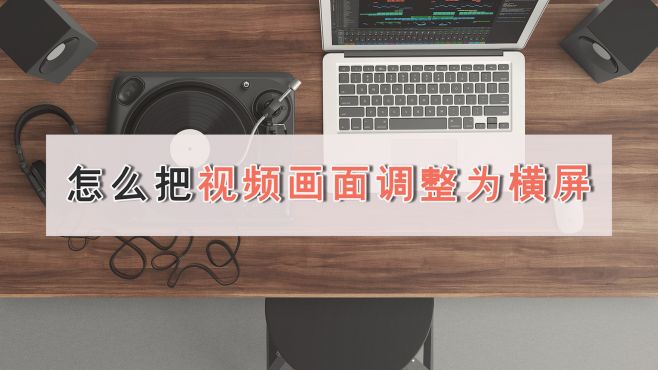 怎么把视频画面调整为横屏?简单三步教会你-金舟办公