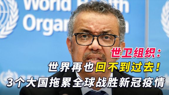 世卫组织:世界再也回不到过去!3个大国拖累全球战胜新冠疫情