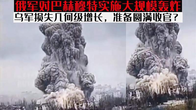 俄军大规模轰炸巴赫穆特!乌军损失几何级增长,准备圆满收官?