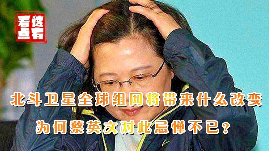 北斗卫星全球组网将带来什么改变,为何蔡英文对此忌惮不已?