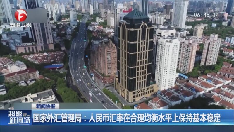 [超级新闻场]国家外汇管理局:人民币汇率在合理均衡水平上保持基本稳定