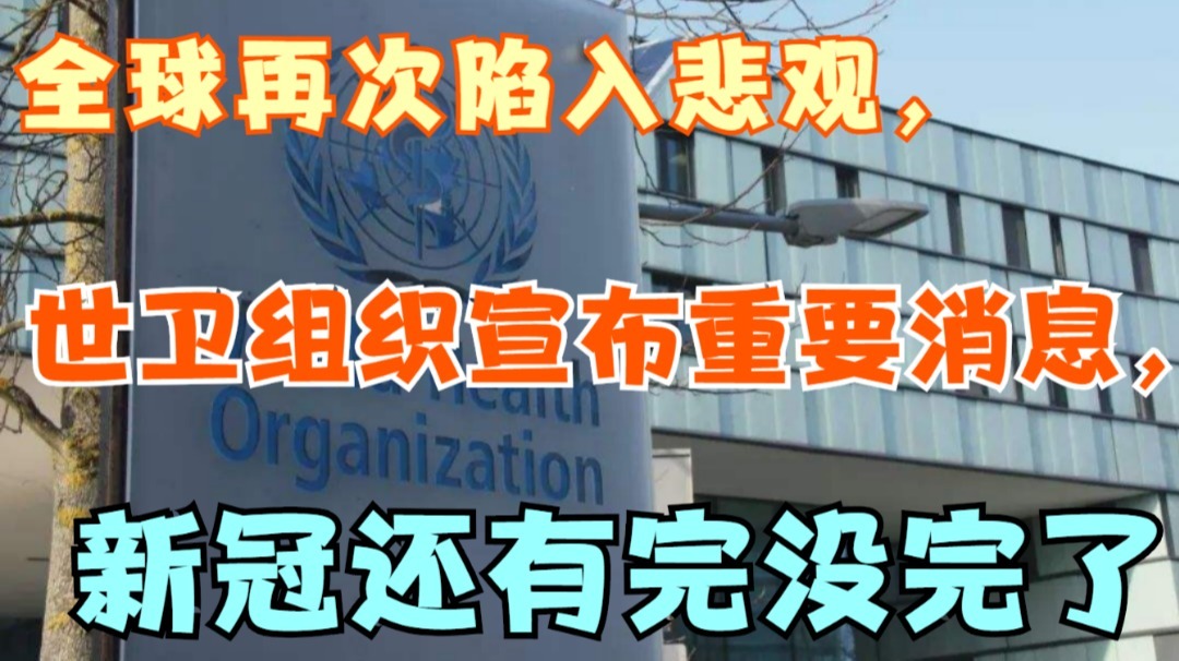 全球再次陷入悲观,世卫组织宣布重要消息,新冠还有完没完了