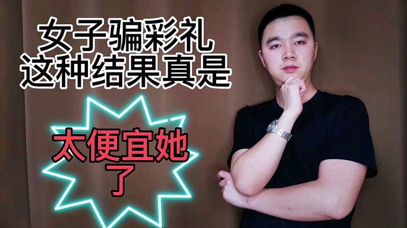 女子三次骗彩礼,这种结果真是太便宜她了