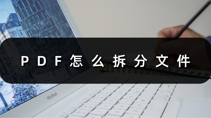 PDF怎么拆分文件?技巧分享快来看